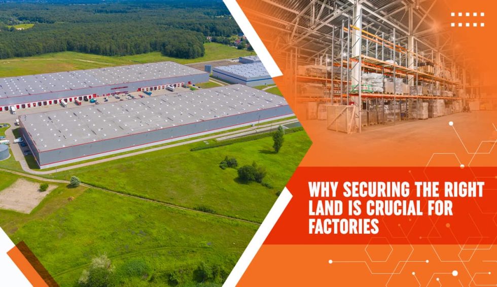 Why Securing the Right Land is Crucial for Factories?